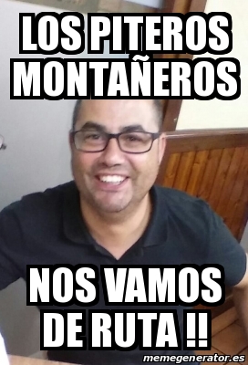 Meme Personalizado - los piteros montaÃ±eros nos vamos de ruta ...