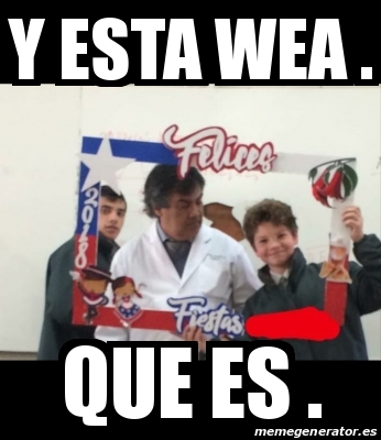 Meme Personalizado - Y esta wea . Que es . - 29810833