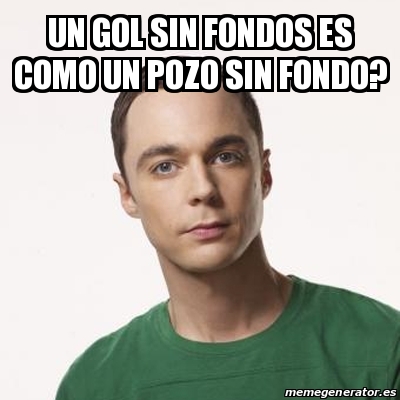 Meme Sheldon Cooper - uN GOL SIN FONDOS ES COMO UN POZO SIN FONDO ...