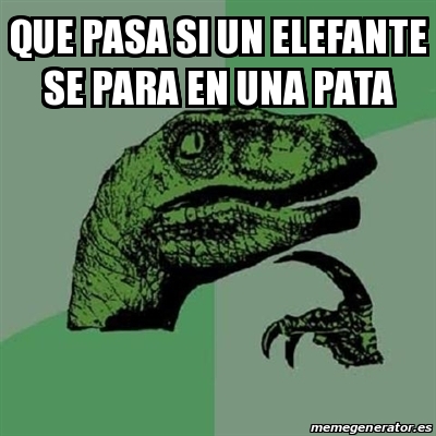 Meme Filosoraptor - QUE PASA SI UN ELEFANTE SE PARA EN UNA PATA - 29810986