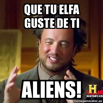 Meme Ancient Aliens - Que tu elfa guste de ti ALIens! - 29812086