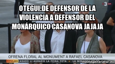 Meme Personalizado - OTEGUI:DE DEFENSOR DE LA VIOLENCIA A DEFENSOR DEL ...