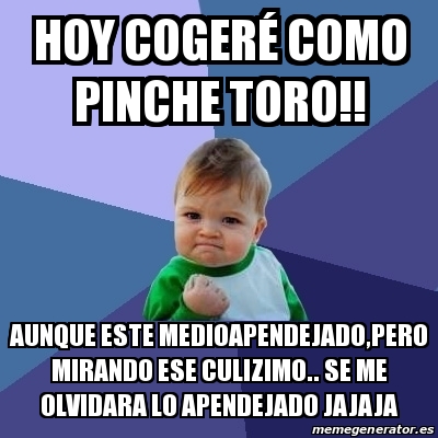 Meme Bebe Exitoso - Hoy cogerÃ© como pinche toro!! Aunque este ...