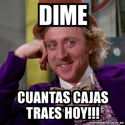Meme Willy Wonka - DIME Cuantas cajas traes hoy!!! - 29812715