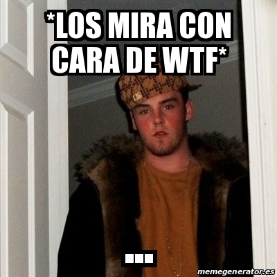 Meme Scumbag Steve - *los mira con cara de WTF* ... - 29814396