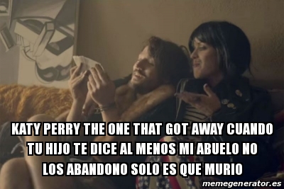Meme Personalizado - Katy perry the one that got away cuando tu hijo te ...