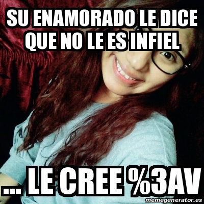 Meme Personalizado - su enamorado le dice que no le es infiel ... le ...