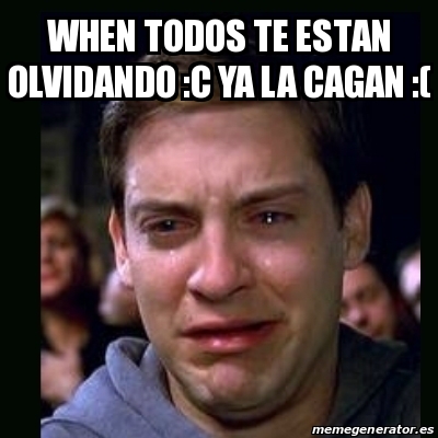 Meme crying peter parker - when todos te estan olvidando :c ya la cagan ...