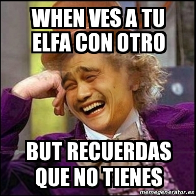 Meme Yao Wonka - WHEN VES A TU ELFA CON OTRO BUT RECUERDAS QUE NO ...