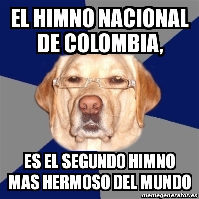 Meme Perro Racista - el himno nacional de colombia, es el segundo himno ...