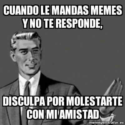 Meme Correction Guy - Cuando le mandas memes y no te responde, Disculpa ...