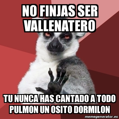 Meme Chill Out Lemur - no finjas ser vallenatero tu nunca has cantado a ...