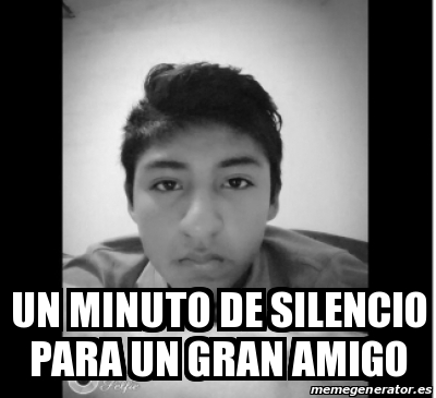 Meme Personalizado - un minuto de silencio para un gran amigo - 29819617
