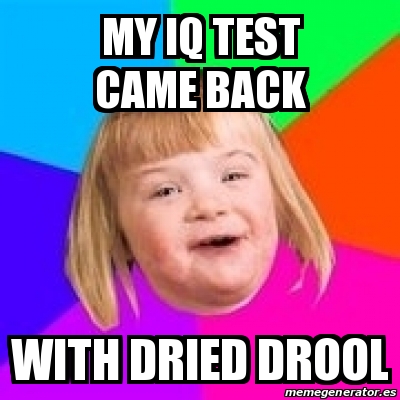 Meme Retard Girl - My IQ test came back With dried drool - 29819846