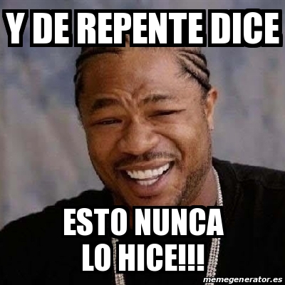 Meme Yo Dawg - Y de repente dice Esto nunca lo hice!!! - 29819861