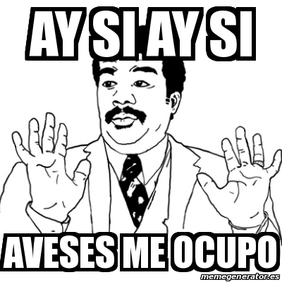 Meme Ay Si - ay si ay si aveses me ocupo - 29821087
