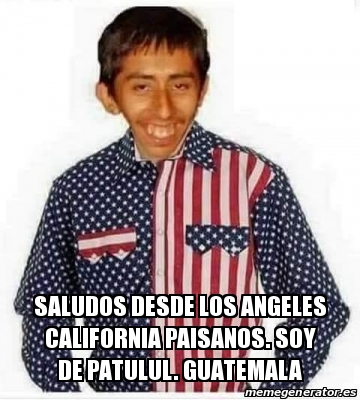Meme Personalizado - Saludos desde los Angeles California Paisanos. Soy ...