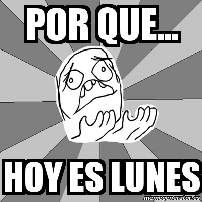 Meme Whyyy - por que... hoy es lunes - 29824025