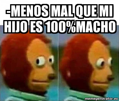 Meme Personalizado - -Menos mal que mi hijo es 100%macho - 29827470