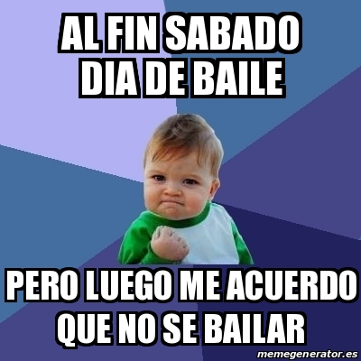 Meme Bebe Exitoso - al fin sabado dia de baile pero luego me acuerdo ...