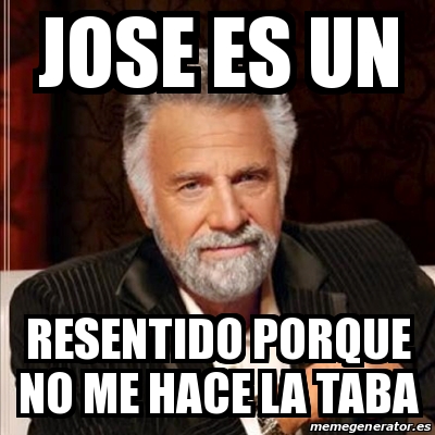 Meme Most interesting man - JOSE ES UN RESENTIDO PORQUE NO ME HACE LA ...