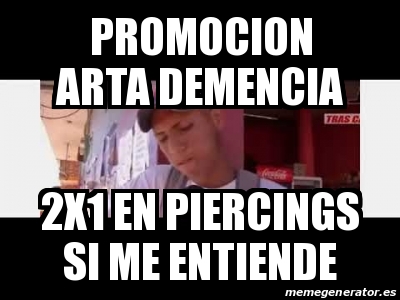 Meme Personalizado - promocion arta demencia 2x1 en piercings si me ...