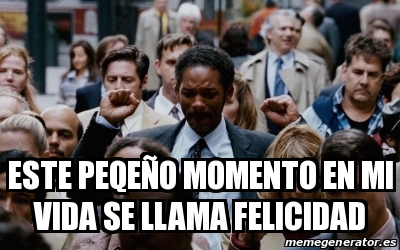 Meme Personalizado - este peqeÃ±o momento en mi vida se llama felicidad - 29834610
