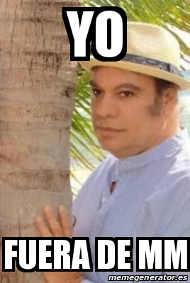 Meme Personalizado - Yo Fuera de MM - 29834698