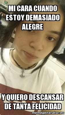 Meme Personalizado - mi cara cuando estoy demasiado alegre y quiero ...