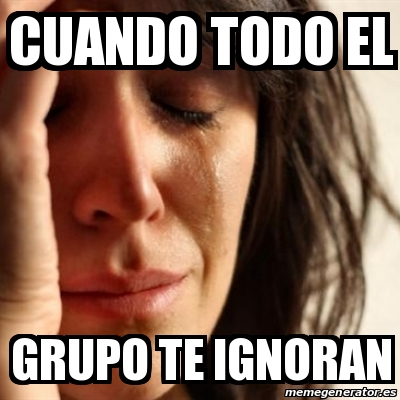 Meme Problems - Cuando todo el Grupo te ignoran - 29837741