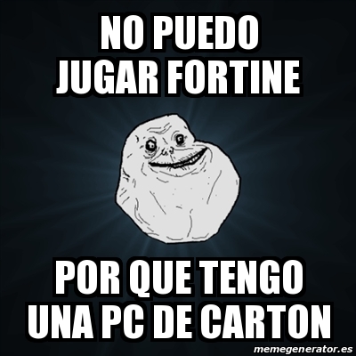 Meme Forever Alone - no puedo jugar fortine por que tengo una pc de ...