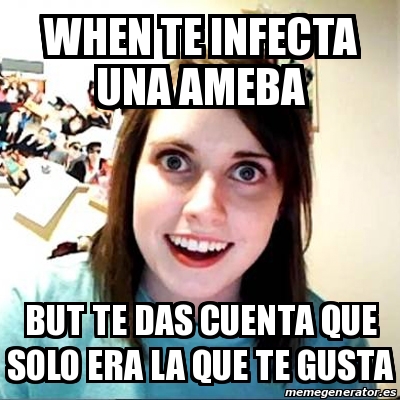 Meme Overly Attached Girlfriend - WHEN TE INFECTA UNA AMEBA BUT TE DAS ...