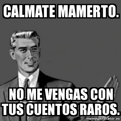 Meme Correction Guy - Calmate mamerto. No me vengas con tus cuentos ...