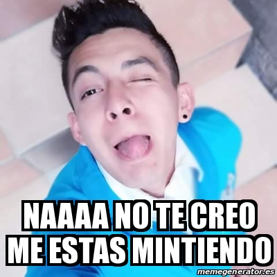 Meme Personalizado - NAAAA NO TE CREO ME ESTAS MINTIENDO - 29846311