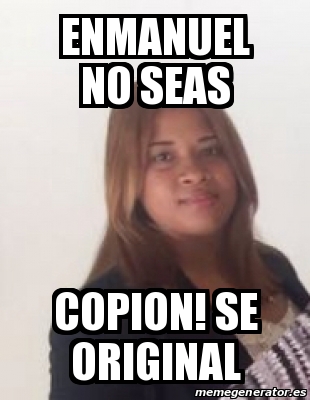 Meme Personalizado - Enmanuel no seas Copion! Se original - 29849366