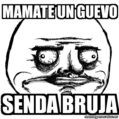 Meme Me Gusta - mamate un guevo senda bruja - 29849878