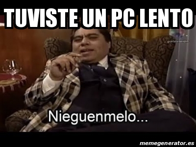 Meme Personalizado - tuviste un pc lento - 29850940