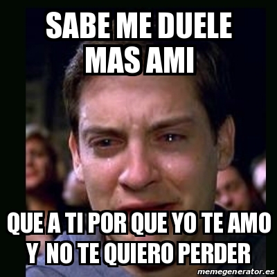 Meme crying peter parker - Sabe me duele mas ami Que a ti por que yo te ...