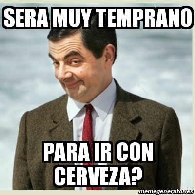 Meme Mr Bean - Sera muy temprano Para ir con cerveza? - 29852408