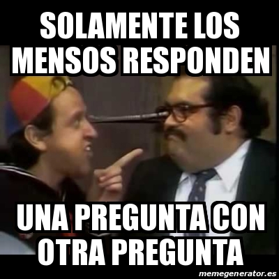 Meme Personalizado - solamente los mensos responden una pregunta con ...