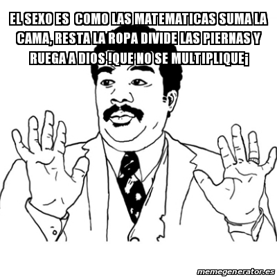 Meme Ay Si - El sexo es como las matematicas suma la cama, resta la ...