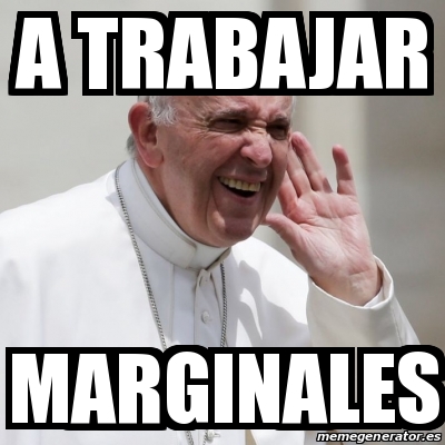 Meme Personalizado - A TRABAJAR MARGINALES - 29861181