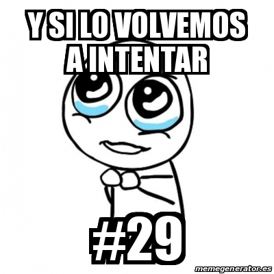Meme Por favor - Y SI LO VOLVEMOS A INTENTAR #29 - 29865011
