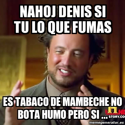 Meme Ancient Aliens - Nahoj Denis si tu lo que Fumas Es Tabaco de ...