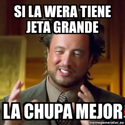 Meme Ancient Aliens - Si la wera tiene jeta grande La chupa mejor ...