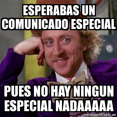 Meme Willy Wonka - Esperabas un comunicado especial Pues no hay ningun ...