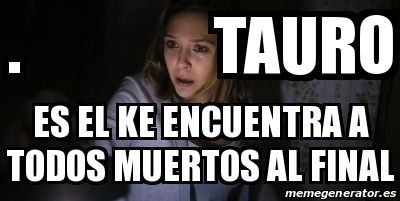Meme Personalizado - . TAURO ES EL KE ENCUENTRA A TODOS MUERTOS AL ...