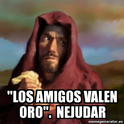 Meme Personalizado - "Los amigos valen oro". Nejudar - 29877811