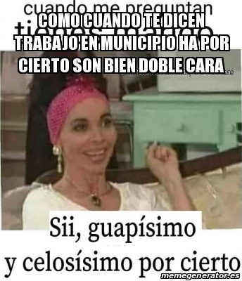 Meme Personalizado - Como cuando te dicen trabajo en municipio ha por ...