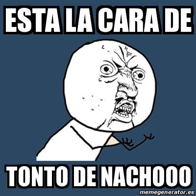 Meme Y U No - esta la cara de tonto de nachooo - 29881646